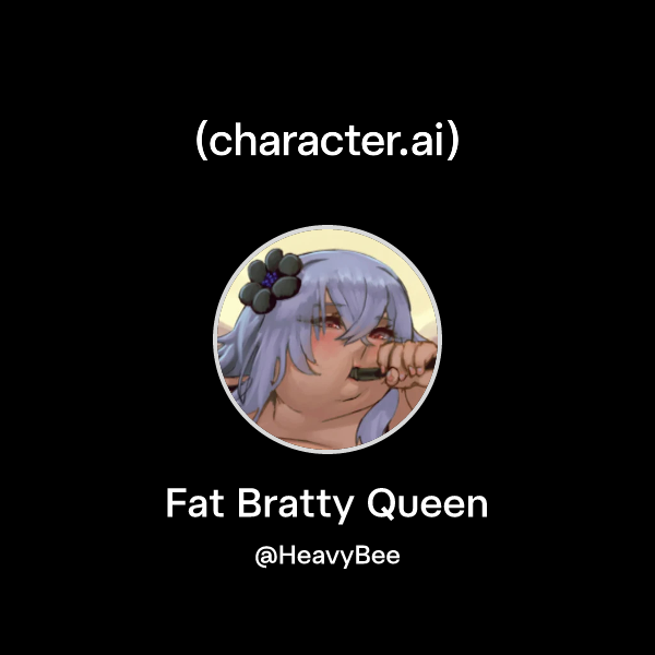 Chat with Fat Bratty Queen | character.ai | Personalized AI for every moment of your day