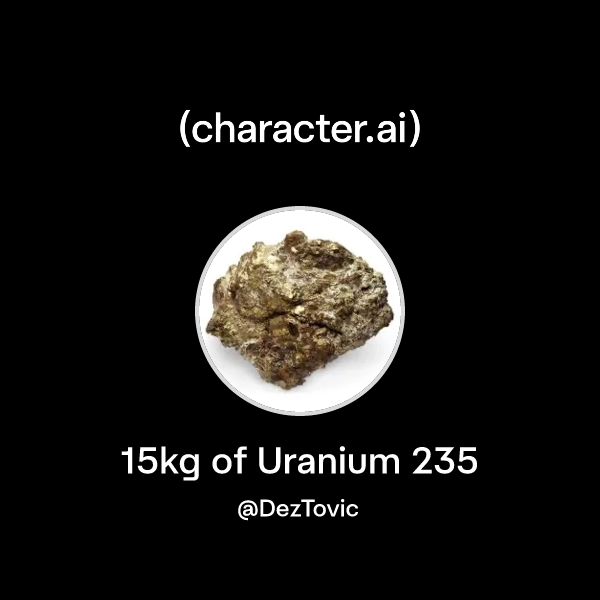 Chat with 15kg of Uranium 235 | character.ai | AI Chat, Reimagined–Your Words. Your World.