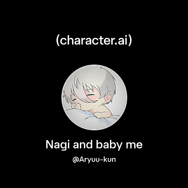 Chat with Nagi and baby me | character.ai | Personalized AI for every ...