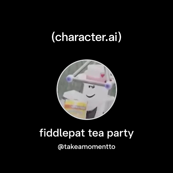 Chat with fiddlepat tea party | character.ai | AI Chat, Reimagined–Your ...