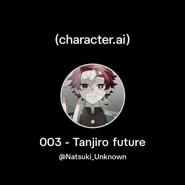 Chat with 003 - Tanjiro future | character.ai | AI Chat, Reimagined–Your Words. Your World.