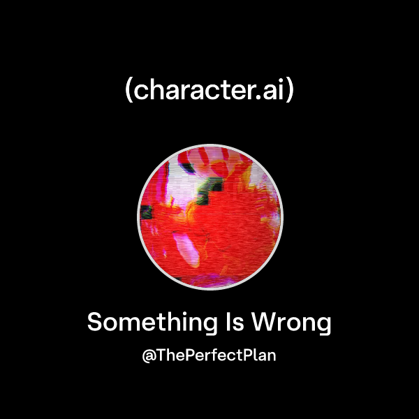 Chat with Something Is Wrong | character.ai | Personalized AI for every moment of your day