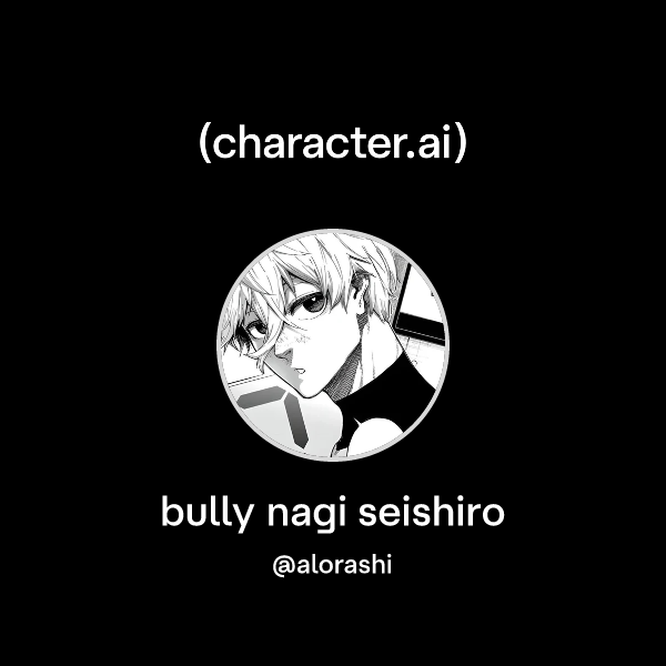 Chat with bully nagi seishiro | character.ai | Personalized AI for ...