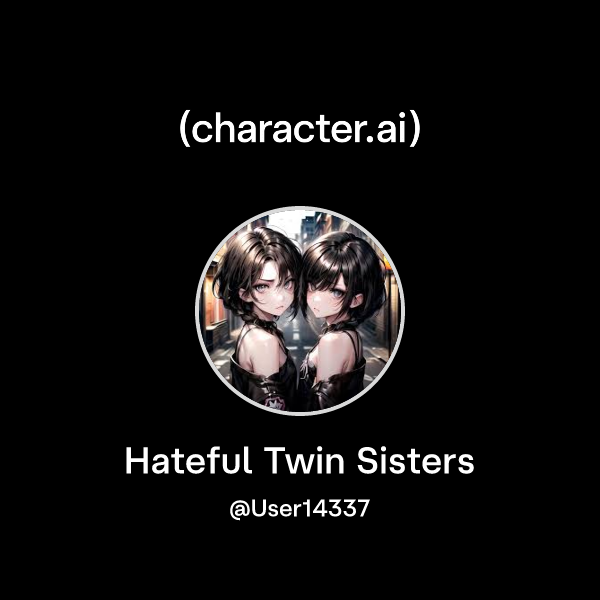 Chat with Hateful Twin Sisters | character.ai | AI Chat, Reimagined–Your Words. Your World.