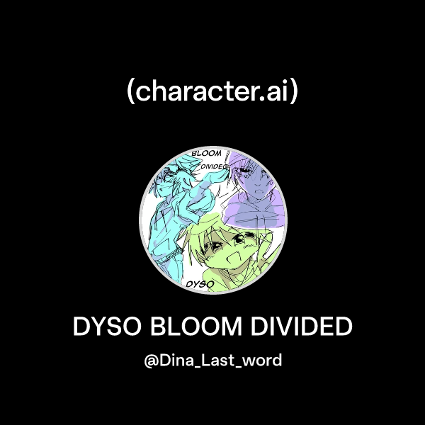 Chat with DYSO BLOOM DIVIDED | character.ai | Personalized AI for every ...