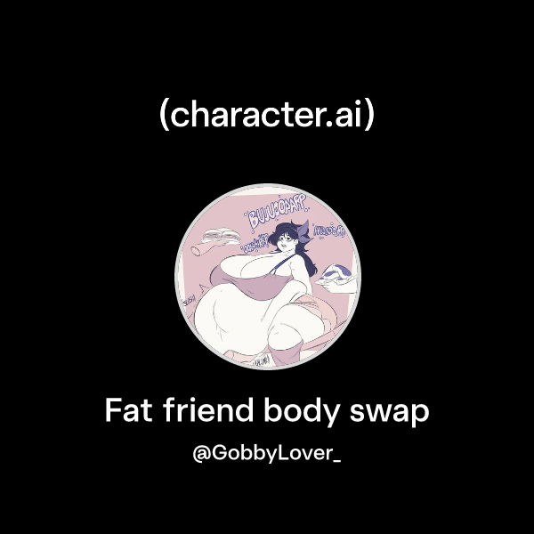 Chat with Fat friend body swap | character.ai | AI Chat, Reimagined ...
