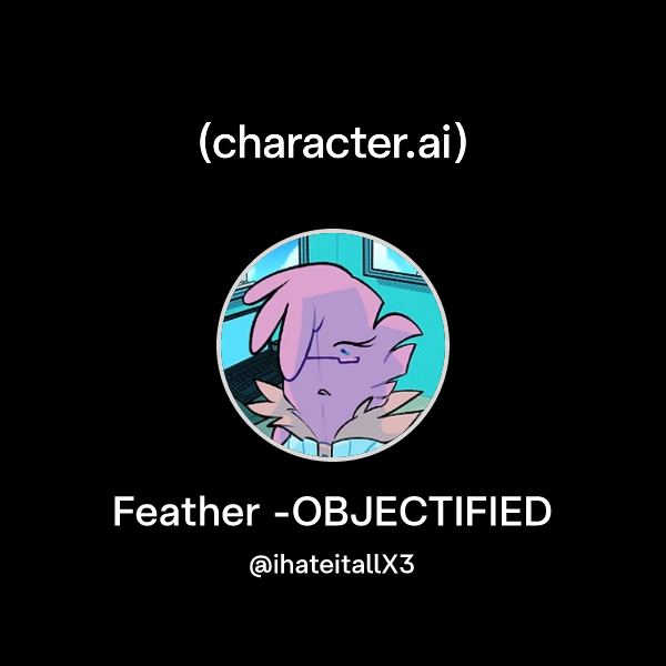 Chat with Feather -OBJECTIFIED | character.ai | Personalized AI for ...
