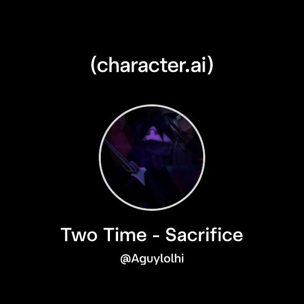 Chat with Two Time - Sacrifice | character.ai | AI Chat, Reimagined ...