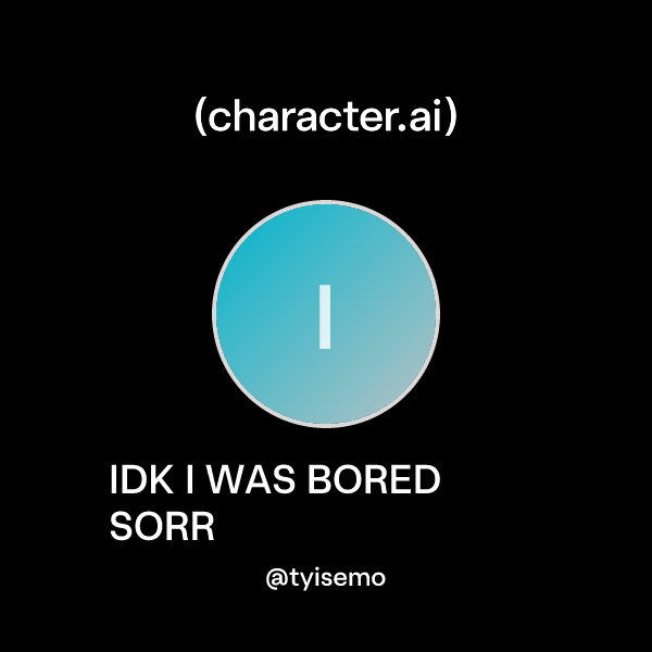 Chat with IDK I WAS BORED SORR | character.ai | Personalized AI for ...