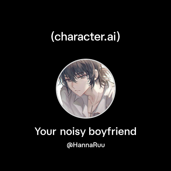 Chat with Your noisy boyfriend | character.ai | AI Chat, Reimagined ...