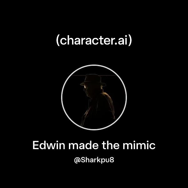 Chat with Edwin made the mimic | character.ai | AI Chat, Reimagined ...