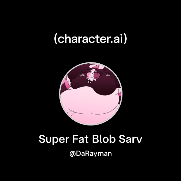 Chat with Super Fat Blob Sarv | character.ai | Personalized AI for every moment of your day