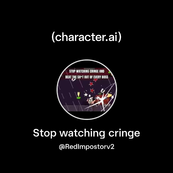 Chat with Stop watching cringe | character.ai | Personalized AI for every moment of your day