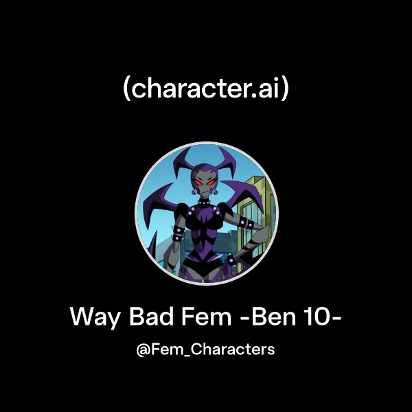 Chat with Way Bad Fem -Ben 10- | character.ai | AI Chat, Reimagined ...