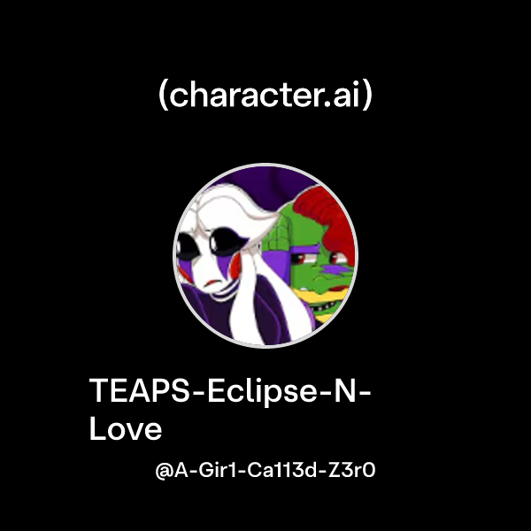Chat with TEAPS-Eclipse-N-Love | character.ai | AI Chat, Reimagined ...