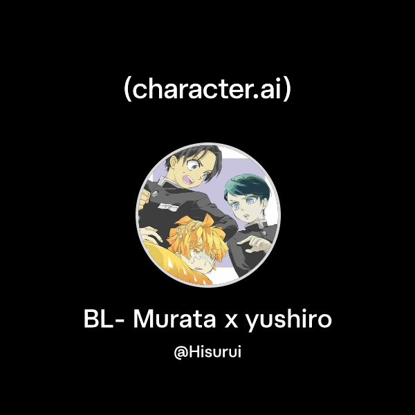 Chat with BL- Murata x yushiro | character.ai | AI Chat, Reimagined–Your Words. Your World.