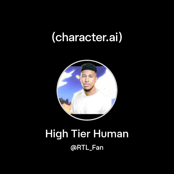 Chat with High Tier Human | character.ai | Personalized AI for every moment of your day