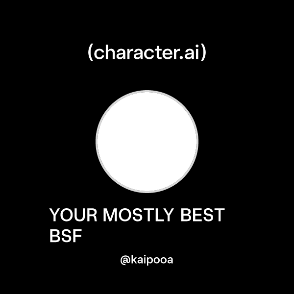 Chat with YOUR MOSTLY BEST BSF | character.ai | Personalized AI for every moment of your day