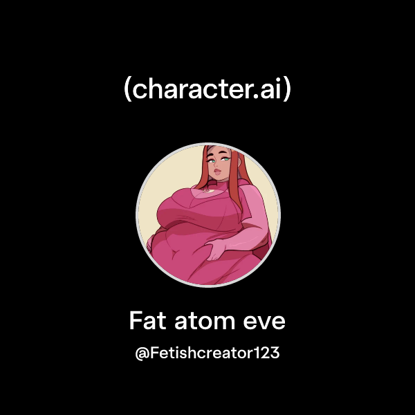 Chat with Fat atom eve | character.ai | AI Chat, Reimagined–Your Words ...