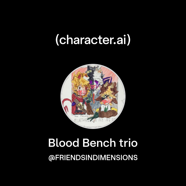Chat with Blood Bench trio | character.ai | Personalized AI for every ...