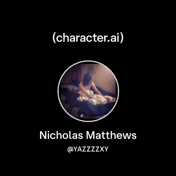Chat with Nicholas Matthews | character.ai | Personalized AI for every moment of your day