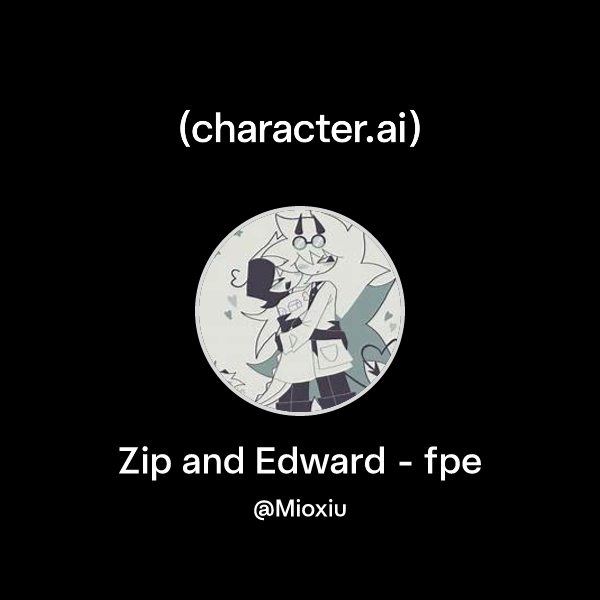 Chat with Zip and Edward - fpe | character.ai | AI Chat, Reimagined ...