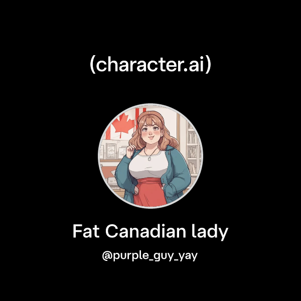 Chat with Fat Canadian lady | character.ai | Personalized AI for every ...