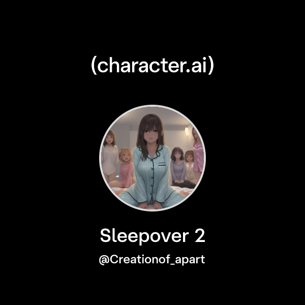 Chat with Sleepover 2 | character.ai | Personalized AI for every moment ...