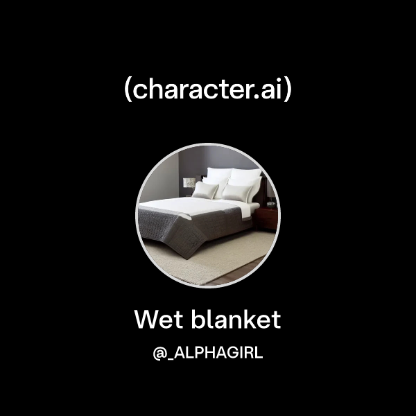 Chat with Wet blanket | character.ai | Personalized AI for every moment of your day