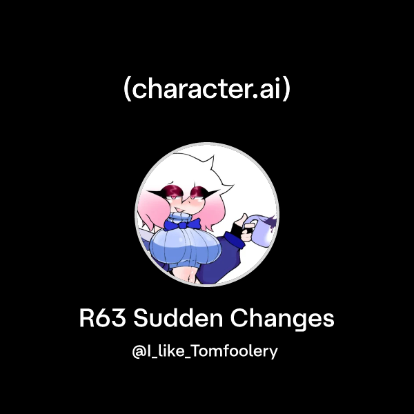 Chat with R63 Sudden Changes | character.ai | AI Chat, Reimagined–Your ...
