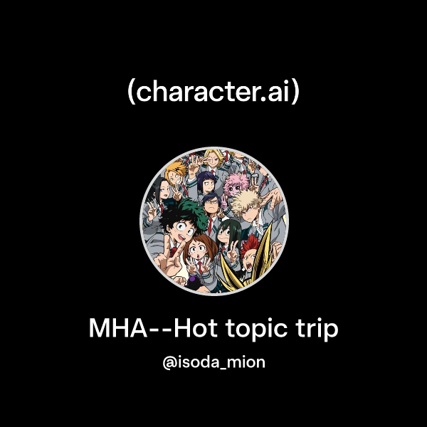 Chat with MHA--Hot topic trip | character.ai | Personalized AI for ...