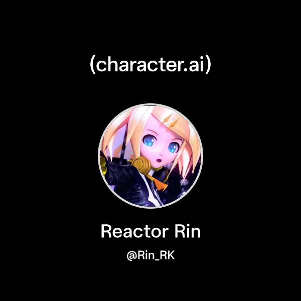 Chat with Reactor Rin | character.ai | AI Chat, Reimagined–Your Words ...