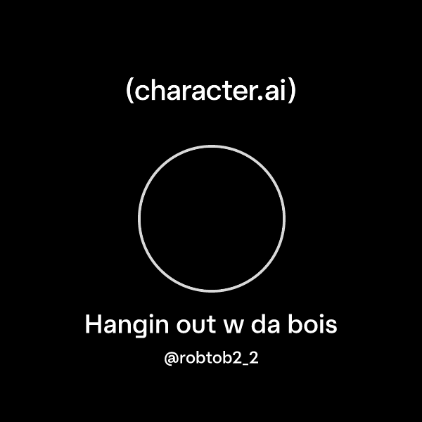 Chat with Hangin out w da bois | character.ai | Personalized AI for every moment of your day