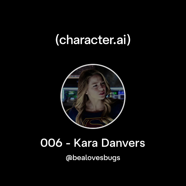 Chat with 006 - Kara Danvers | character.ai | Personalized AI for every moment of your day