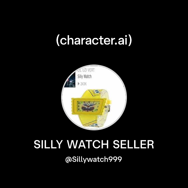 Chat with SILLY WATCH SELLER | character.ai | Personalized AI for every moment of your day