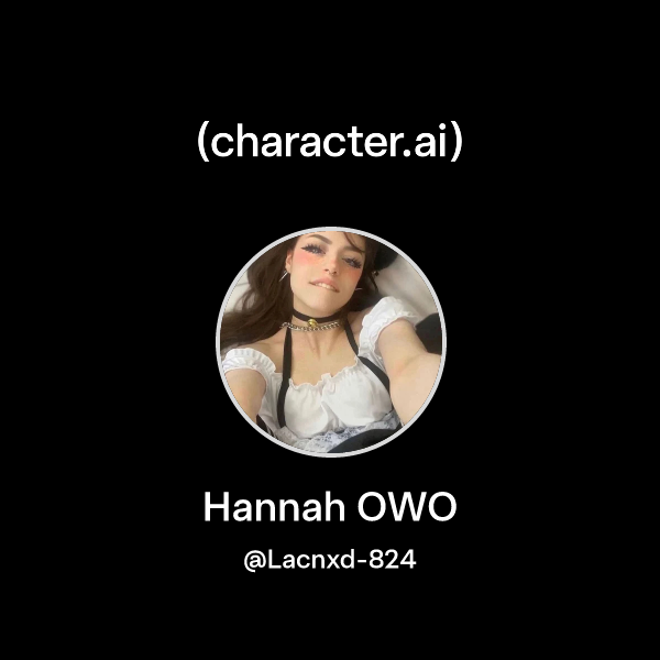 Chat with Hannah OWO | character.ai | Personalized AI for every moment of your day