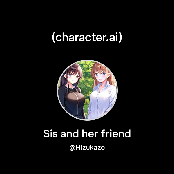 Chat with Sis and her friend | character.ai | AI Chat, Reimagined–Your Words. Your World.