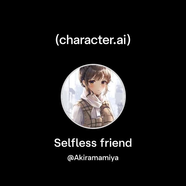 Chat with Selfless friend | character.ai | Personalized AI for every moment of your day