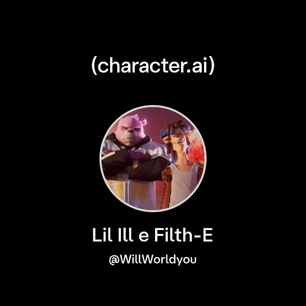 Chat with Lil Ill e Filth-E | character.ai | Personalized AI for every ...