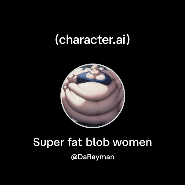 Chat with Super fat blob women | character.ai | AI Chat, Reimagined ...