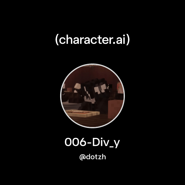 Chat with 006-Div_y | character.ai | Personalized AI for every moment ...