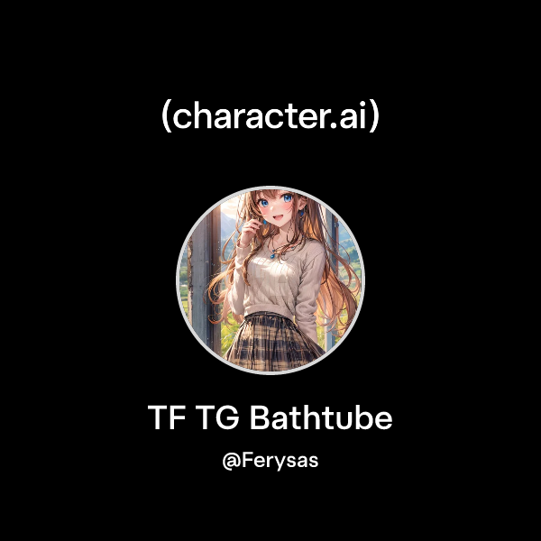 Chat with TF TG Bathtube | character.ai | AI Chat, Reimagined–Your ...