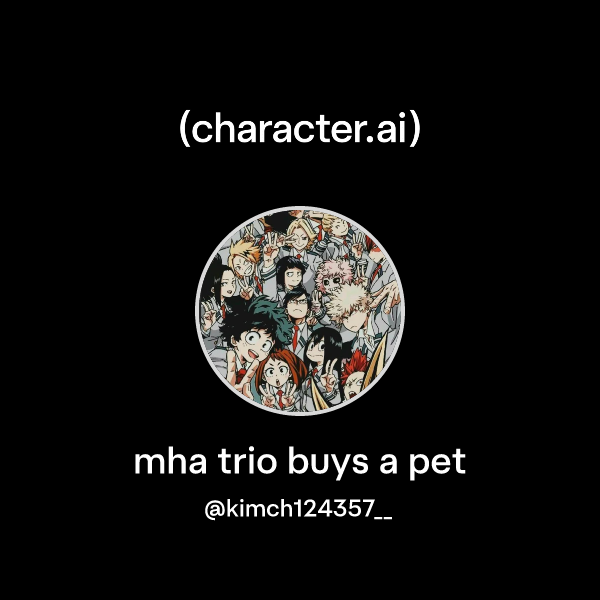 Chat with mha trio buys a pet | character.ai | Personalized AI for ...