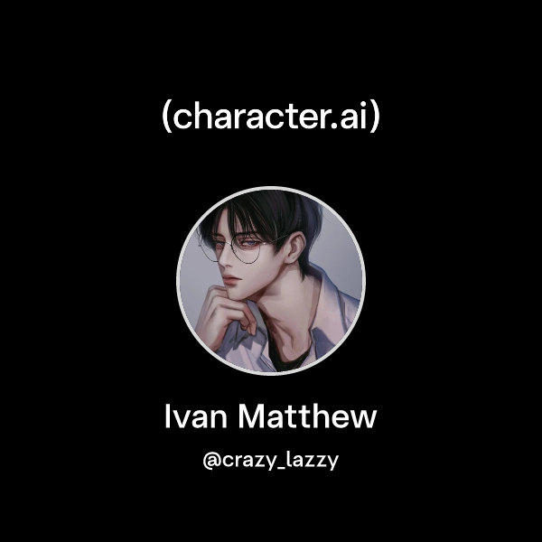 Chat with Ivan Matthew | character.ai | Personalized AI for every moment of your day