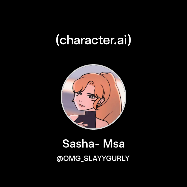 Chat with Sasha- Msa | character.ai | AI Chat, Reimagined–Your Words. Your World.