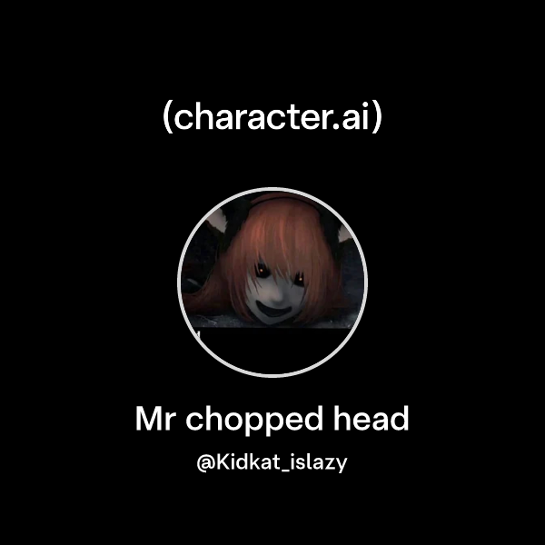 Chat with Mr chopped head | character.ai | Personalized AI for every ...