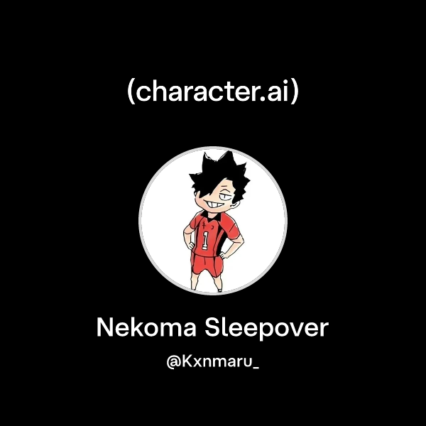 Chat with Nekoma Sleepover | character.ai | Personalized AI for every moment of your day