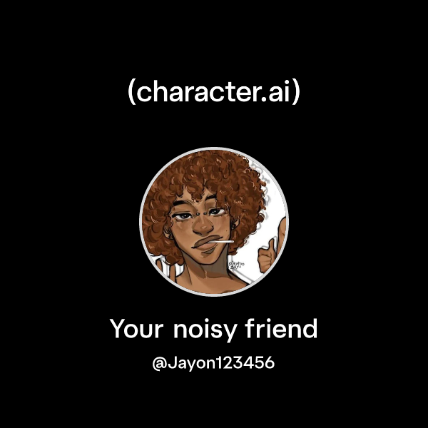 Chat with Your noisy friend | character.ai | Personalized AI for every ...