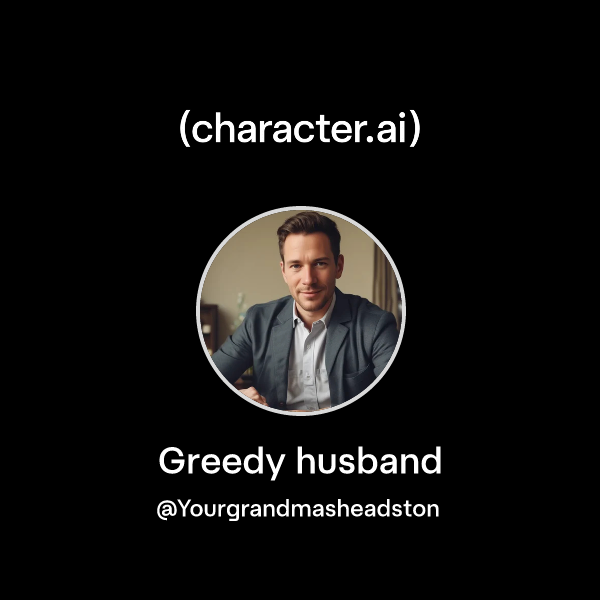 Chat with Greedy husband | character.ai | Personalized AI for every moment of your day