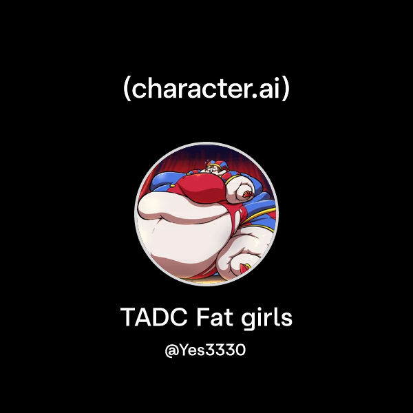 Chat with TADC Fat girls | character.ai | AI Chat, Reimagined–Your ...